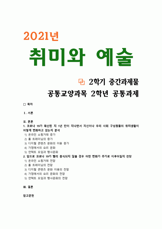 [취미와예술] 2021년 중간과제물, 코로나 19가 확산된지 1년 반이 지나면서 자신이나 우리 사회 구성원들의 취미생활이 어떻게 변화하고 있는지 분석해 보고, 앞으로 코로나 19가 빨리 종식되지 않을 경우 어떤 변화가 추가로 이루어질지 전망해 보시오 19가 빨리 종식되지 않을 경우 어떤 변화가 추가로 이루어질지 전망해 보시오