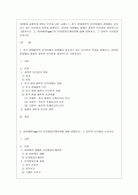 [방통대 공통학과 3학년 인간과 교육 공통] 1. 후기 현대철학적 인간이해의 관점에서 강조되고 있는 인간관의 특징을 설명하고, 이러한 관점에서 종래의 과학적 인간관을 비판적으로 고찰하시오. 2. 피아제(Piaget)의 인지발달단계이론에 대해 설명하고, 그 교육적 시사점을 논하시오.