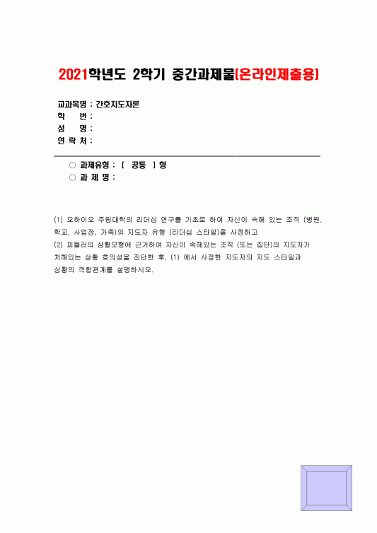 2021 간호지도자론] 오하이오 주립대학의 리더십 연구를 기초로 하여 간호지도자론 자신이 속해 있는 조직 (병원, 학교, 사업장, 가족)의 지도자 유형 (리더십 스타일)을 사정 피들러의 상황모형에 근거하여 자신이 속해있는 조직 (또는 집단)의 지도자가 처해있는 상황 호의성을 진단한 후,(1) 에서 사정한 지도자의 지도 스타일과 상황의 적합관계를 설명하시오