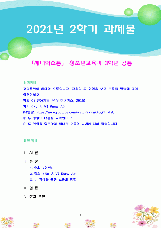 [2021 세대와소통3공통] 교과목명이 세대와 소통입니다. 다음의 두 영상을 보고 소통의 방법에 대해 설명하시오. 영화 <인턴>(감독: 낸시 마이어스, 2015) 강의 <No 人 VS Know 人> ① 두 영상의 내용을 요약합니다. ② 두 영상을 참조하여 세대간 소통의 방법에 대해 설명합니다.