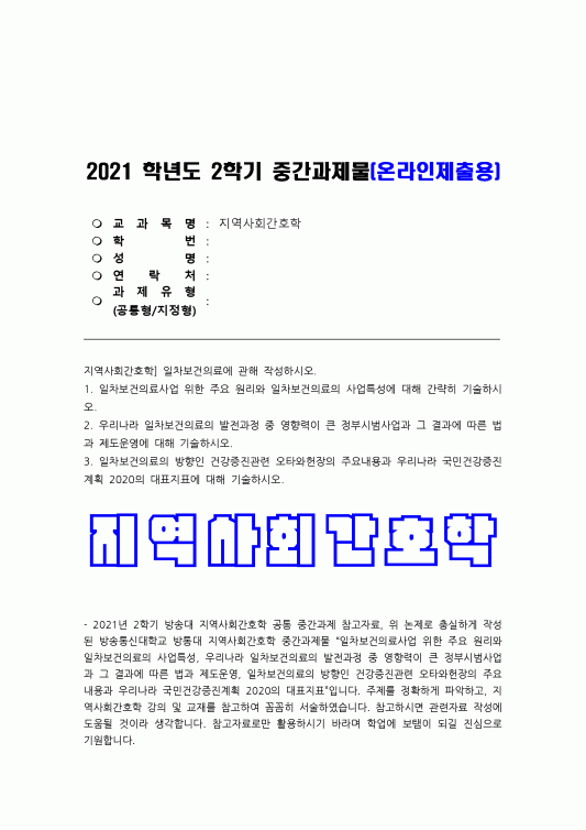 지역사회간호학 2021년 방송대 지역사회간호학 일차보건의료사업] 1.일차보건의료사업 위한 주요 원리와 일차보건의료의 사업특성 2.우리나라 일차보건의료의 발전과정 중 영향력이 큰 정부시범사업과 그 결과에 따른 법과 제도운영 3.건강증진관련 오타와헌장의 주요내용과 우리나라 국민건강증진계획 2020의 대표지표