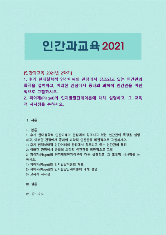 [인간과교육 2021] 1. 후기 현대철학적 인간이해의 관점에서 강조되고 있는 인간관의 특징을 설명하고, 이러한 관점에서 종래의 과학적 인간관을 비판적으로 고찰하시오. 2. 피아제(Piaget)의 인지발달단계이론에 대해 설명하고, 그 교육적 시사점을 논하시오.