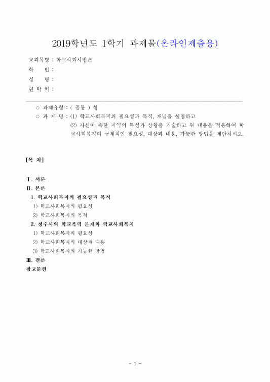 [방송통신대학교 2019학년도 1학기 중간과제물] 학교사회사업론(공통)학교사회복지의 필요성과 목적, 개념을 설명하고 자신이 속한 지역의 특성과 상황을 기술하고 위 내용을 적용하여 학교사회복지의 구체적인 필요성, 대상과 내용, 가능한 방법을 제안하시오