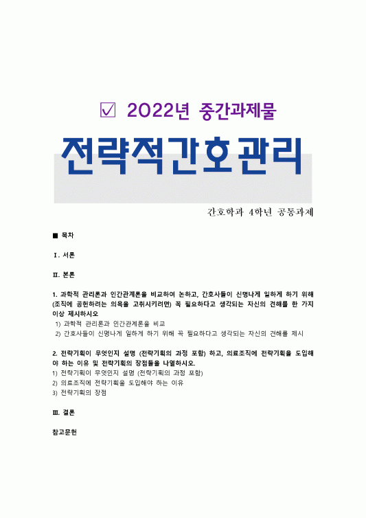 [전략적간호관리] 2022년 중간과제물, 1. 과학적 관리론과 인간관계론을 비교하여 논하고, 간호사들이 신명나게 일하게 하기 위해 필요하다고 생각되는 자신의 견해를 한 가지 이상 제시하시오. 2. 전략기획이 무엇인지 설명하고, 의료조직에 전략기획을 도입해야 하는 이유 및 전략기획의 장점들을 나열하시오