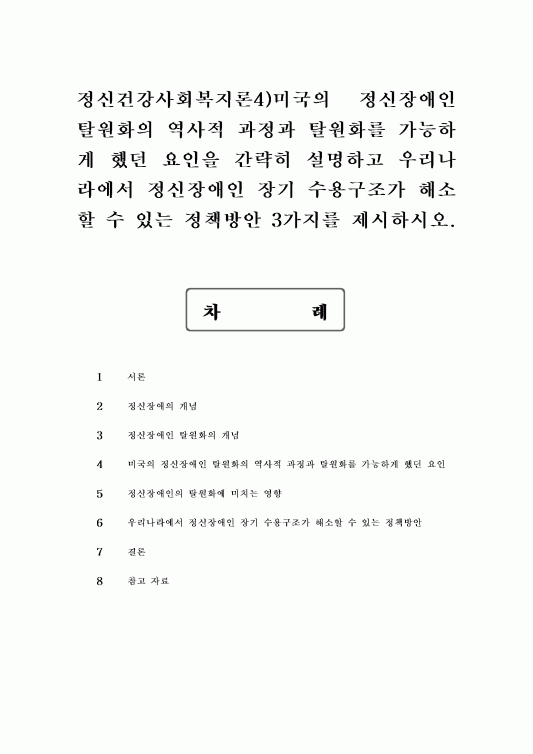정신건강사회복지론4)미국의 정신장애인 탈원화의 역사적 과정과 탈원화를 가능하게 했던 요인을 간략히 설명하고 우리나라에서 정신장애인 장기 수용구조가 해소할 수 있는 정책방안 3가지를 제시하시오.