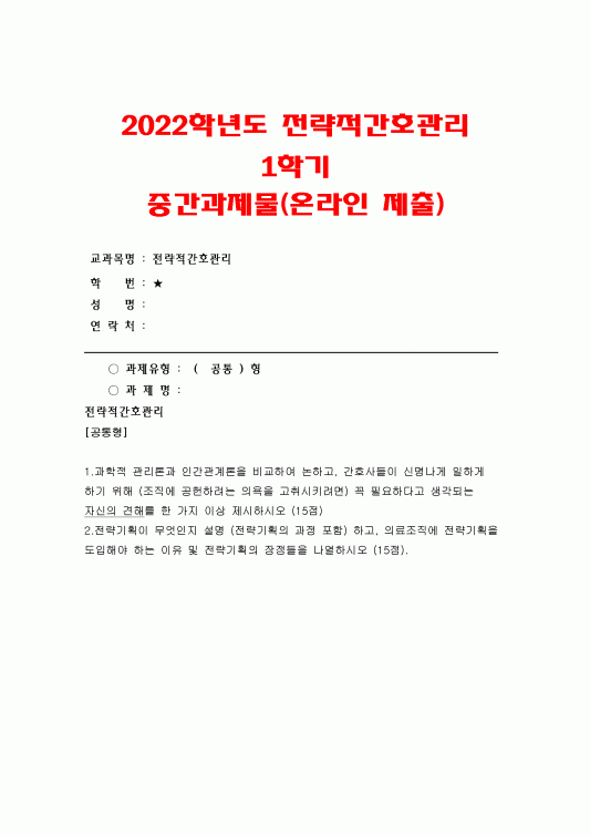 전략적간호관리 2022년] 과학적 관리론과 인간관계론을 비교하여 논하고,전략적간호관리 간호사들이 신명나게 일하게 하기 위해 (조직에 공헌하려는 의욕을 고취시키려면) 꼭 필요하다고 생각되는 자신의 견해 전략기획이 무엇인지 설명 전략적간호관리(전략기획의 과정 포함) 하고, 의료조직에 전략기획을 도입해야 하는 이유 장점