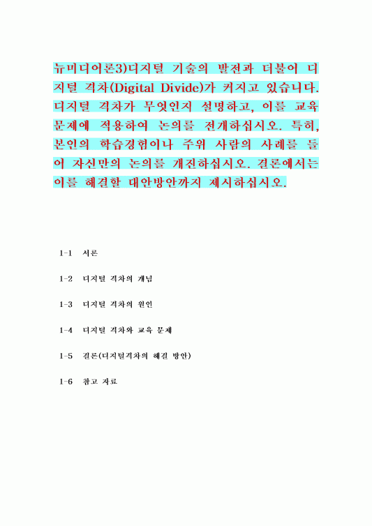 뉴미디어론3)디지털 기술의 발전과 더불어 디지털 격차(Digital Divide)가 커지고 있습니다. 디지털 격차가 무엇인지 설명하고, 이를 교육 문제에 적용하여 논의를 전개하십시오. 특히, 본인의 학습경험이나 주위 사람의 사례를 들어 자신만의 논의를 개진하십시오. 결론에서는 이를 해결할 대안방안까지 제시하십시오.