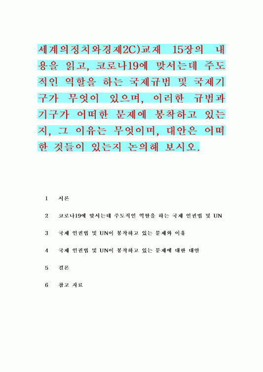 세계의정치와경제2C)교재 15장의 내용을 읽고, 코로나19에 맞서는데 주도적인 역할을 하는 국제규범 및 국제기구가 무엇이 있으며, 이러한 규범과 기구가 어떠한 문제에 봉착하고 있는지, 그 이유는 무엇이며, 대안은 어떠한 것들이 있는지 논의해 보시오.
