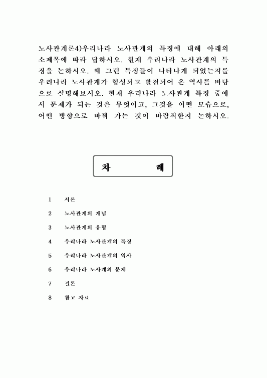 노사관계론4) 우리나라 노사관계의 특징에 대해 아래의 소제목에 따라 답하시오. 현재 우리나라 노사관계의 특징을 논하시오. 왜 그런 특징들이 나타나게 되었는지를 우리나라 노사관계가 형성되고 발전되어 온 역사를 바탕으로 설명해보시오. 현재 우리나라 노사관계 특징 중에서 문제가 되는 것은 무엇이고, 그것을 어떤 모습으로, 어떤 방향으로 바꿔 가는 것이 바람직한지 논하시오.