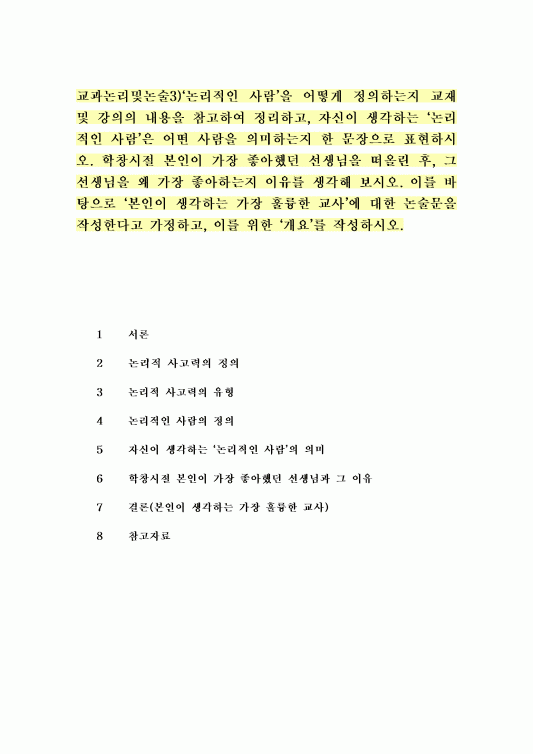 교과논리및논술3)‘논리적인 사람’을 어떻게 정의하는지 교재 및 강의의 내용을 참고하여 정리하고, 자신이 생각하는 ‘논리적인 사람’은 어떤 사람을 의미하는지 한 문장으로 표현하시오. 학창시절 본인이 가장 좋아했던 선생님을 떠올린 후, 그 선생님을 왜 가장 좋아하는지 이유를 생각해 보시오. 이를 바탕으로 ‘본인이 생각하는 가장 훌륭한 교사’에 대한 논술문을 작성한다고 가정하고, 이를 위한 ‘개요’를 작성하시오.
