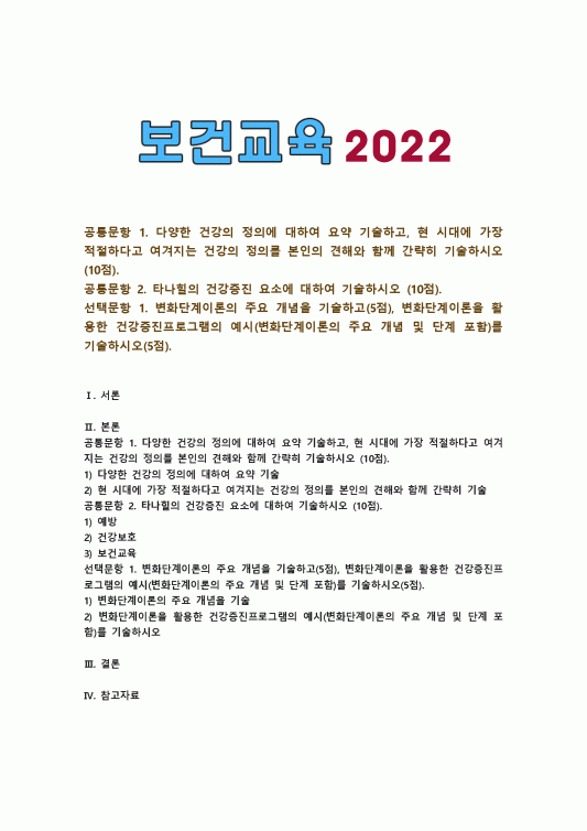 [보건교육 2022년] 1. 다양한 건강의 정의에 대하여 요약 기술하고, 현 시대에 가장 적절하다고 여겨지는 건강의 정의를 본인의 견해와 함께 간략히 기술 2. 타나힐의 건강증진 요소에 대하여 기술하시오. 3. 변화단계이론을 활용한 건강증진프로그램의 예시
