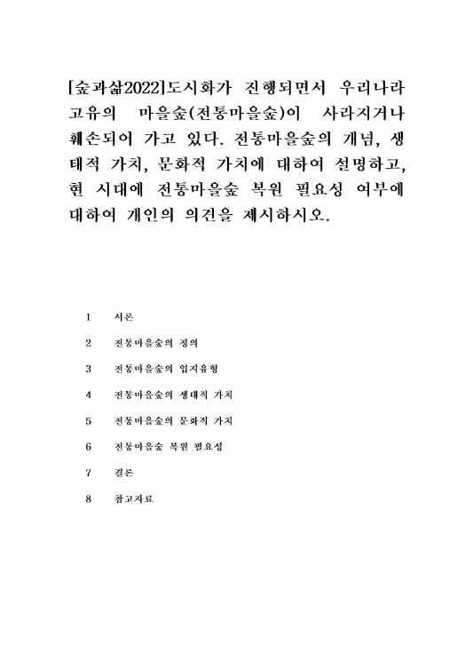 [숲과삶2022]도시화가 진행되면서 우리나라 고유의 마을숲(전통마을숲)이 사라지거나 훼손되어 가고 있다. 전통마을숲의 개념, 생태적 가치, 문화적 가치에 대하여 설명하고, 현 시대에 전통마을숲 복원 필요성 여부에 대하여 개인의 의견을 제시하시오.