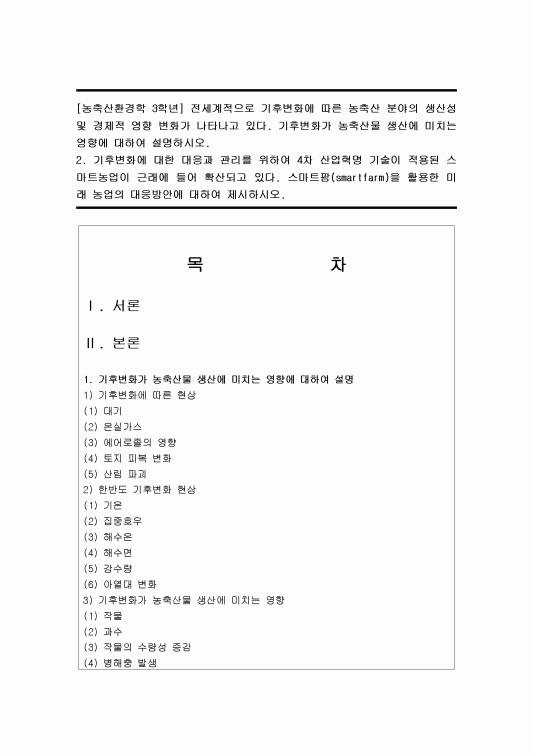 [농축산환경학 3학년] 전세계적으로 기후변화에 따른 농축산 분야의 생산성 및 경제적 영향 변화가 나타나고 있다. 기후변화가 농축산물 생산에 미치는 영향에 대하여 설명하시오. 2. 기후변화에 대한 대응과 관리를 위하여 4차 산업혁명 기술이 적용된 스마트농업이 근래에 들어 확산되고 있다. 스마트팜(smartfarm)을 활용한 미래 농업의 대응방안에 대하여 제시하시오.