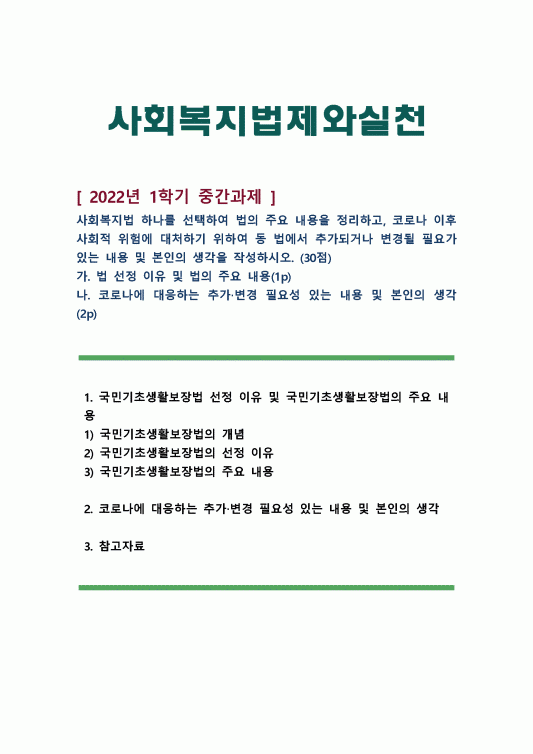[사회복지법제와실천 2022] 사회복지법 하나를 선택하여 법의 주요 내용을 정리하고, 코로나 이후 사회적 위험에 대처하기 위하여 동 법에서 추가되거나 변경될 필요가 있는 내용 및 본인의 생각을 작성 가. 법 선정 이유 및 법의 주요 내용 나. 코로나에 대응하는 추가 변경 필요성 있는 내용 및 본인의 생각 - 국민기초생활보장법