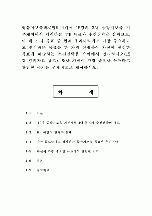 영유아보육학3)멀티미디어 15강의 3차 중장기보육 기본계획에서 제시하는 4대 목표와 추진전략을 살펴보고, 이 네 가지 목표 중 현재 우리나라에서 가장 중요하다고 생각하는 목표를 한 가지 선정하여 자신이 선정한 목표에 해당하는 추진전략을 요약해서 정리하시오(15강 강의자료 참고). 또한 자신이 가장 중요한 목표라고 판단한 근거를 구체적으로 제시하시오.