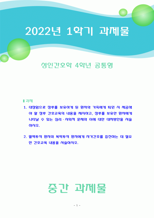 [2022 성인간호학] 1.대장암으로 장루를 보유하게 된 환자와 가족에게 퇴원 시 제공해야 할 장루 간호교육의 내용을 제시하고, 장루를 보유한 환자에게 나타날 수 있는 심리·사회적 문제와 이에 대한 대처방안을 서술하시오. 2.혈액투석 환자와 복막투석 환자에게 자가간호를 증진하는 데 필요한 간호교육 내용을 서술하시오.