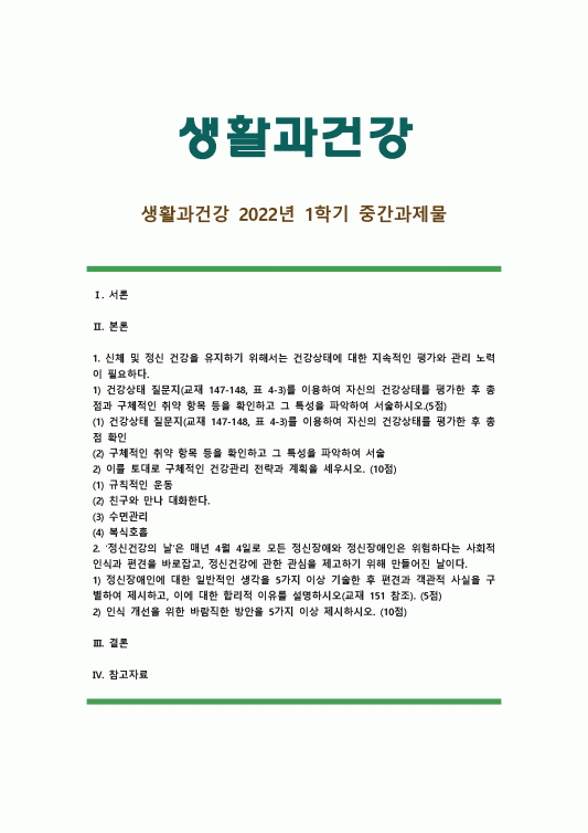 [생활과건강 2022년] 1. 건강상태 질문지를 이용하여 자신의 건강상태를 평가한 후 총점과 구체적인 취약 항목 등을 확인하고 그 특성을 파악하여 서술, 이를 토대로 구체적인 건강관리 전략과 계획 2. 정신장애인에 대한 일반적인 생각을 5가지 이상 기술한 후 편견과 객관적 사실을 구별하여 제시하고, 이에 대한 합리적 이유, 인식 개선을 위한 바람직한 방안