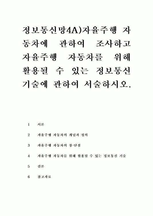 정보통신망4A)자율주행 자동차에 관하여 조사하고 자율주행 자동차를 위해 활용될 수 있는 정보통신 기술에 관하여 서술하시오.