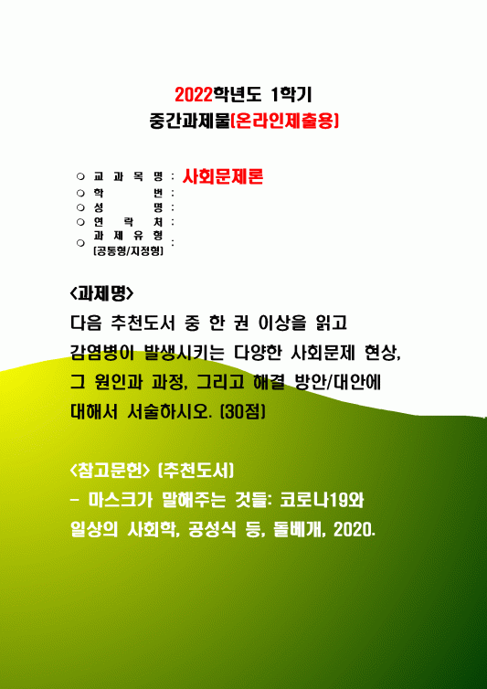 사회문제론 2022년) 다음 추천도서 중 한 권 이상을 읽고 감염병이 발생시키는 다양한 사회문제 현상,사회문제론 그 원인과 과정, 그리고 해결 방안/대안에 대해서 서술하시오. 사회문제론 마스크가 말해주는 것들 코로나19와 일상의 사회학 사회문제론 과제물