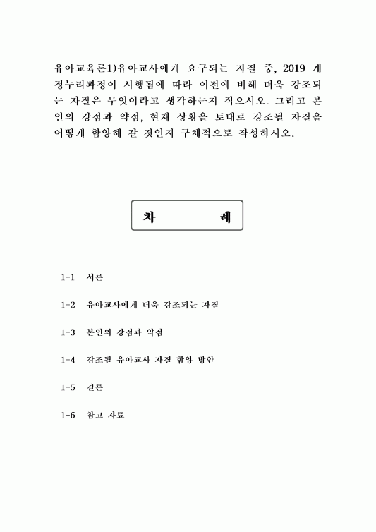 유아교육론1)유아교사에게 요구되는 자질 중, 2019 개정누리과정이 시행됨에 따라 이전에 비해 더욱 강조되는 자질은 무엇이라고 생각하는지 적으시오. 그리고 본인의 강점과 약점, 현재 상황을 토대로 강조될 자질을 어떻게 함양해 갈 것인지 구체적으로 작성하시오.