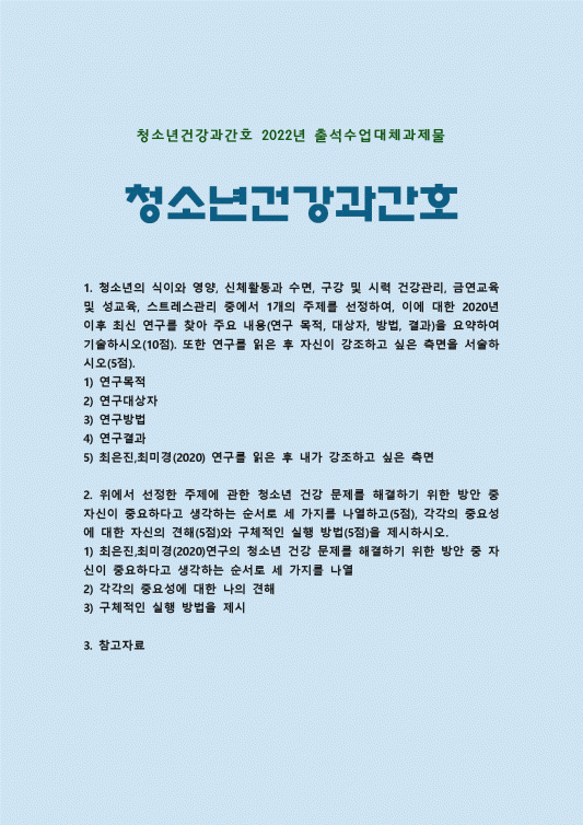 [청소년건강과간호 출석 2022년] 1. 청소년의 식이와 영양, 신체활동과 수면, 구강 및 시력 건강관리, 금연교육 및 성교육, 스트레스관리 중 2020년 이후 최신 연구를 찾아 주요 내용(연구 목적, 대상자, 방법, 결과) 요약, 강조하고 싶은 측면 2. 청소년 건강 문제를 해결방안 세 가지, 각각의 중요성에 대한 자신의 견해와 구체적인 실행 방법