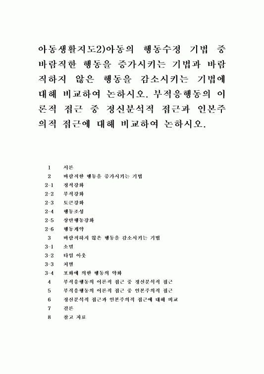 아동생활지도2)아동의 행동수정 기법 중 바람직한 행동을 증가시키는 기법과 바람직하지 않은 행동을 감소시키는 기법에 대해 비교하여 논하시오. 부적응행동의 이론적 접근 중 정신분석적 접근과 인본주의적 접근에 대해 비교하여 논하시오.