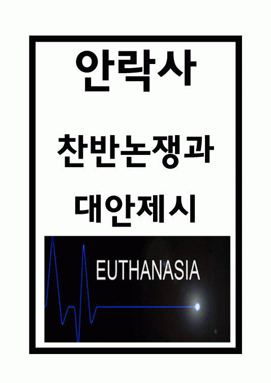 안락사 찬반논쟁 분석과 안락사 허용에 대한 나의생각 및 대안제시 - 안락사 연구보고서