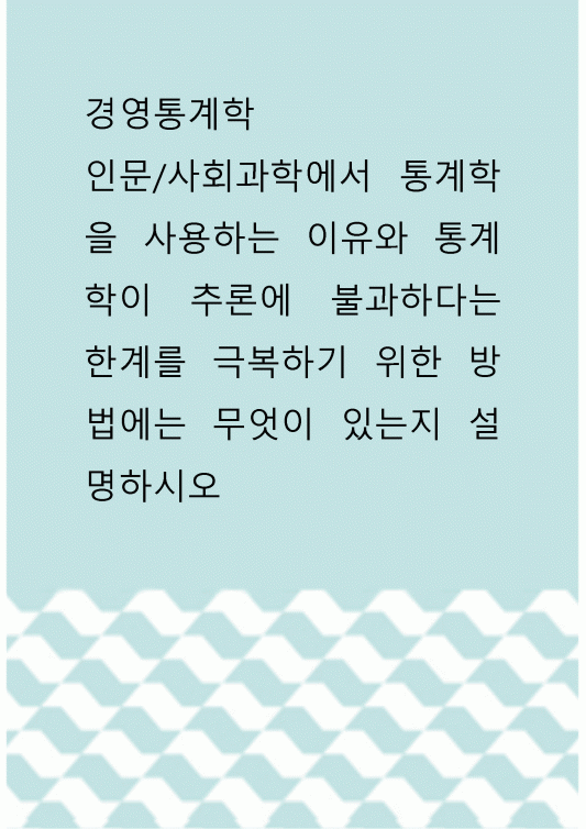 경영통계학 ) 인문사회과학에서 통계학을 사용하는 이유와 통계학이 추론에 불과하다는 한계를 극복하기 위한 방법에는 무엇이 있는지 설명하시오
