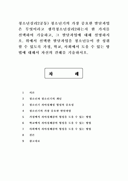 청소년심리2공통) 청소년기의 가장 중요한 발달과업은 무엇이라고 생각청소년심리2하는지 한 가지를 선택하여 기술하고, 그 발달과업에 대해 설명하시오. 위에서 선택한 발달과업을 청소년들이 잘 성취할 수 있도록 가정, 학교, 사회에서 도울 수 있는 방법에 대해서 자신의 견해를 기술하시오.