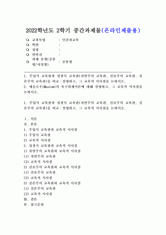 (인간과교육, 공통)1. 주입식 교육관과 성장식 교육관(자연주의 교육관, 진보주의 교육관, 실존주의 교육관)을 비교·설명하고, 그 교육적 시사점을 논하시오. 2. 매슬로우(Maslow)의 욕구위계이론에 대해 설명하고, 그 교육적 시사점을 논하시오.