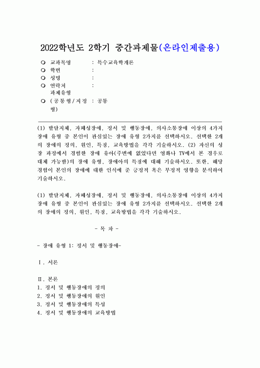 (특수교육학개론, 공통) (1) 발달지체, 자폐성장애, 정서 및 행동장애, 의사소통장애 이상의 4가지 장애 유형 중 본인이 관심있는 장애 유형 2가지를 선택하시오. 선택한 2개의 장애의 정의, 원인, 특징, 교육방법을 각각 기술하시오. (2) 자신의 성장 과정에서 경험한 장애 유아(주변에 없었다면 영화나 TV에서 본 경우로 대체 가능함)의 장애 유형, 장애아의 특징에 대해 기술하시오. 또한 해당 경험이 본인의 장애에 대한 인식에 준 긍정적 혹은 부정적
