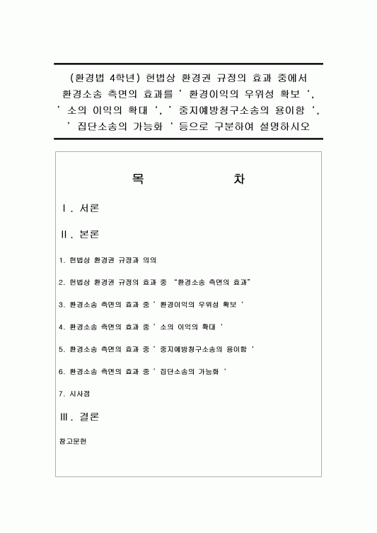 (환경법 4학년) 헌법상 환경권 규정의 효과 중에서 환경소송 측면의 효과를 ’환경이익의 우위성 확보‘, ’소의 이익의 확대‘, ’중지예방청구소송의 용이함‘, ’집단소송의 가능화‘ 등으로 구분하여 설명하시오