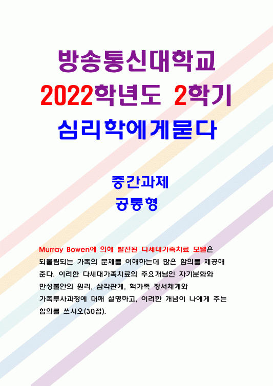 심리학에게묻다 2022] Murray Bowen에 의해 발전된 다세대가족치료 모델은 되물림되는 가족의 문제를 이해하는데 많은 함의를 제공해 준다. 이러한 다세대가족치료의 주요개념인 자기분화와 만성불안의 원리, 삼각관계, 핵가족 정서체계와 가족투사과정에 대해 설명하고, 이러한 개념이 나에게 주는 함의를 쓰시오