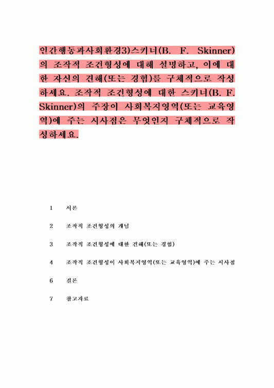 인간행동과사회환경3)스키너(B. F. Skinner)의 조작적 조건형성에 대해 설명하고, 이에 대한 자신의 견해(또는 경험)를 구체적으로 작성하세요. 조작적 조건형성에 대한 스키너(B. F. Skinner)의 주장이 사회복지영역(또는 교육영역)에 주는 시사점은 무엇인지 구체적으로 작성하세요.