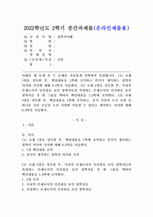 (철학의이해, 공통) 아래의 세 문제 중 두 문제를 자유롭게 선택하여 작성합니다. (1) 교재 1장을 정독한 후, 핵심내용을 1쪽에 요약하고 본인이 생각하는 철학의 의의와 가치에 대해 0.5쪽을 서술한다. (2) 교재 2장을 정독한 후, 이성적 존재로서의 인간관을 보인 철학자들과 욕망하는 존재로서의 인간관을 보인 철학자들 중 한 그룹을 택하여 핵심내용을 1.5쪽에 요약한다. (3) 교재 3장을 정독한 후, 핵심내용을 1쪽에 요약하고, 유가 사상과 도가