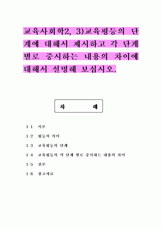 교육사회학2, 3)교육평등의 단계에 대해서 제시하고 각 단계 별로 중시하는 내용의 차이에 대해서 설명해 보십시오. 최근 정부는 ‘만 5세 초등학교 입학’을 추진하려다 사실상 철회하는 상황을 맞이하였습니다. 이에 관한 여러 논의 중 ‘교육격차’에 주목하려 합니다. 교육부는 취학 연령 조정이 “영·유아 단계에서 국가가 책임지는 교육 대상을 확대하여 교육격차를 해소하고 결과적으로 직업 시작 연령을 앞당기기 위해서”라고 밝혔으나 오히려 조기 입학에 의해 교육격
