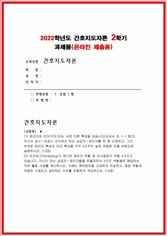 간호지도자론 2022) 1) 간호지도자론 관리자와 리더(지도자)는 서로 다른 특성을 갖습니다. 자신이 공식, 비공식 조직에서 만난 상급자, 관리자를 한 명 선정하여 특성을 설명 3가지씩 2) 민츠버그(Mintzberg)가 제시한 관리자 역할 중 의사결정자 역할 4가지 자신이 만난 상급자 관리자들을 떠올리면서 4가지 역할별로 해당하는 직무 활동 사례 이유