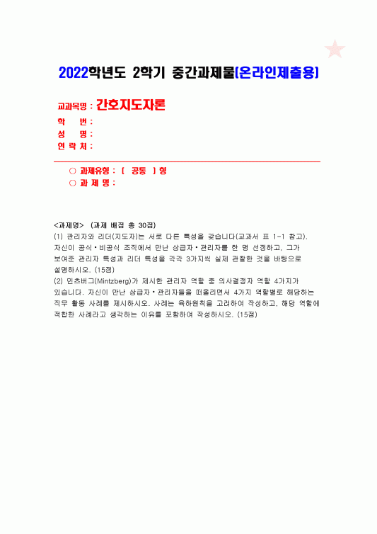 간호지도자론 2022 1) 관리자와 리더(지도자)는 서로 다른 특성을 갖습니다 자신이 공식 비공식 조직에서 만난 상급자 관리자를 한 명 선정하고, 그가 보여준 관리자 특성과 리더 특성을 각각 3가지씩 간호지도자론 2) 민츠버그가 제시한 관리자 역할 중 의사결정자 역할 4가지 역할별로 해당하는 직무 활동 사례 제시