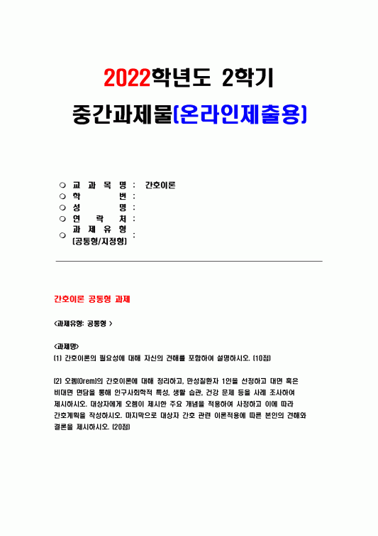 간호이론 2022학년도 (1) 간호이론의 필요성에 대해 자신의 견해를 포함하여 설명 (2) 오렘(Orem)의 간호이론에 대해 정리하고, 만성질환자 1인을 선정하고 대상자에게 오렘이 제시한 주요 개념을 적용하여 사정하고 이에 따라 간호계획을 작성  대상자 간호 관련 이론적용에 따른 본인의 견해와 결론을 제시