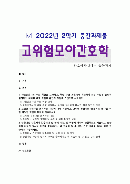 [고위험모아간호학] 2022년 간호학과 중간과제물, (1) 아동간호사의 주요 역할, 윤리적 딜레마의 예시와 해결 방안, (2) 고위험 신생아를 분류하는 기준, 고위험 신생아의 호흡기능 유지 방법, (3) 중환아실 간호사가 갖추어야 할 능력, 태도 및 역할, 중환아실 아동의 정서적 요구를 충족시키는 데 도움이 될 수 있는 간호 중재