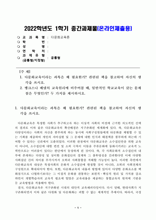다문화교육론_ 1. 다문화교육이라는 과목은 왜 필요한가 관련된 책을 참고하여 자신의 생 각을 쓰시오. 2. 뱅크스나 베넷의 교육원리에 비추어볼 때, 일반적인 학교교육이 갖는 문제 점은 무엇인가 두 가지를 제시하시오.