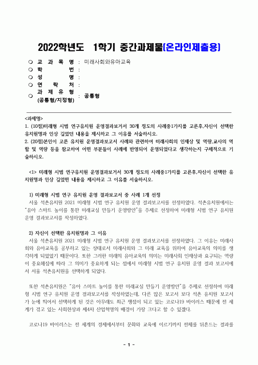 방송통신대_미래사회와유아교육_1. 미래형 시범 연구유치원 운영결과보거서 30개 정도의 사례중1가지를 고른후,자신이 선택한 유치원명과 인상 깊었던 내용을 제시하고 그 이유를 서술하시오. 2. 본인이 고른 유치원 운영결과보고서 사례와 관련하여 미래사회의 인재상 및 역량,교사의 역할 및 역량 등을 참고하여 어떤 부분들이 사례에 반영되어 운영