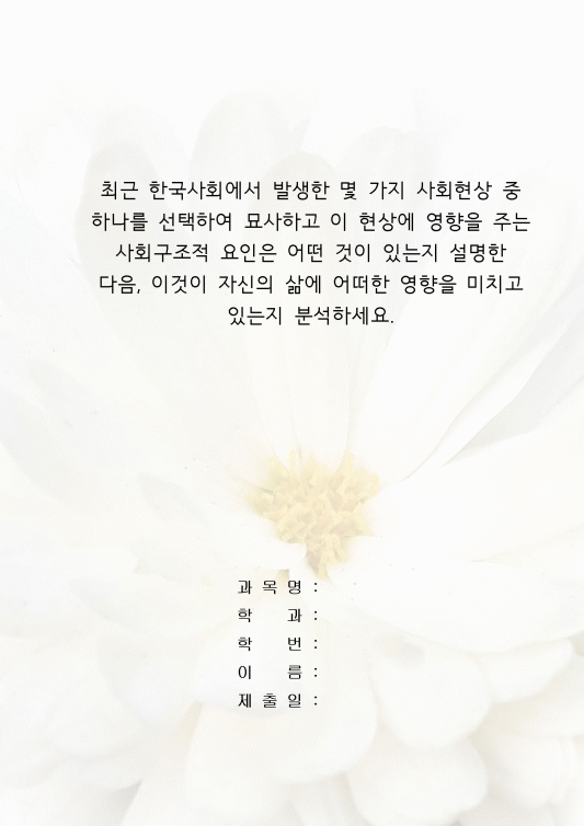 최근 한국사회에서 발생한 몇 가지 사회현상 중 하나를 선택하여 묘사하고 이 현상에 영향을 주는 사회구조적 요인은 어떤 것이 있는지 설명한 다음, 이것이 자신의 삶에 어떠한 영향을 미치고 있는지 분석하세요.