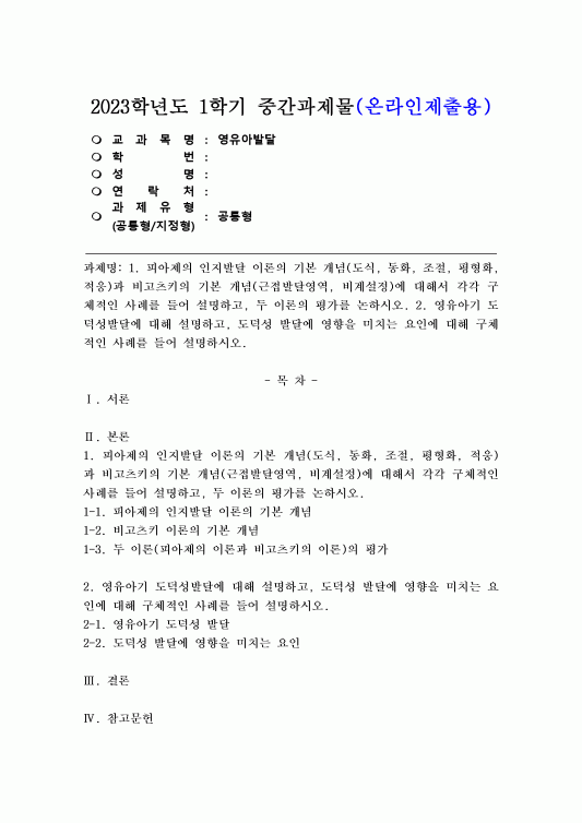 (영유아발달, 공통)1. 피아제의 인지발달 이론의 기본 개념(도식, 동화, 조절, 평형화, 적응)과 비고츠키의 기본 개념(근접발달영역, 비계설정)에 대해서 각각 구체적인 사례를 들어 설명하고, 두 이론의 평가를 논하시오. 2. 영유아기 도덕성발달에 대해 설명하고, 도덕성 발달에 영향을 미치는 요인에 대해 구체적인 사례를 들어 설명하시오.