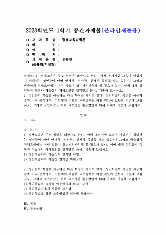(평생교육방법론, 공통형)1. 평생교육은 주로 성인을 대상으로 한다. 이때 효과적인 교육이 이뤄지기 위해서는 성인들이 어떤 인지적, 정서적, 신체적 특징을 갖고 있는지? 그리고 학습상의 저해요인에는 어떤 것들이 있는지? 파악해 볼 필요가 있다. 이에 대해 성인들의 특징과 학습상의 저해요인을 영역별로 분석, 기술해 보십시오.  2. 성인들의 학습은 아동과는 다른 특징을 가지고 있다. 성인학습의 특징을 아동학습과 비교 분석하고, 그들에게 적합한 교수법에는