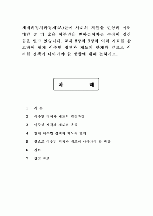 세계의정치와경제2A)한국 사회의 저출산 현상의 여러 대안 중 더 많은 이주민을 받아들이자는 주장이 점점 힘을 얻고 있습니다. 교재 8장과 9장과 여러 자료를 참고하여 현재 이주민 정책과 제도의 한계와 앞으로 이러한 정책이 나아가야 할 방향에 대해 논하시오.