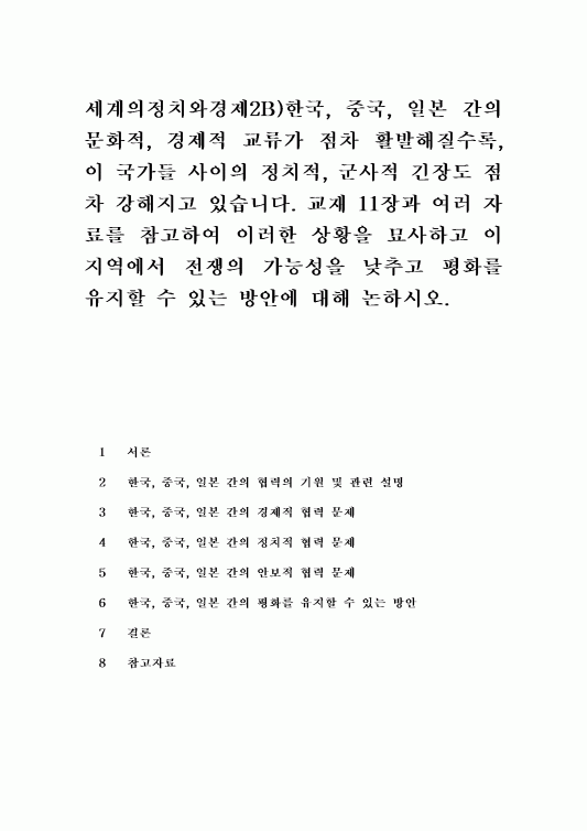 세계의정치와경제2B)한국, 중국, 일본 간의 문화적, 경제적 교류가 점차 활발해질수록, 이 국가들 사이의 정치적, 군사적 긴장도 점차 강해지고 있습니다. 교재 11장과 여러 자료를 참고하여 이러한 상황을 묘사하고 이 지역에서 전쟁의 가능성을 낮추고 평화를 유지할 수 있는 방안에 대해 논하시오.