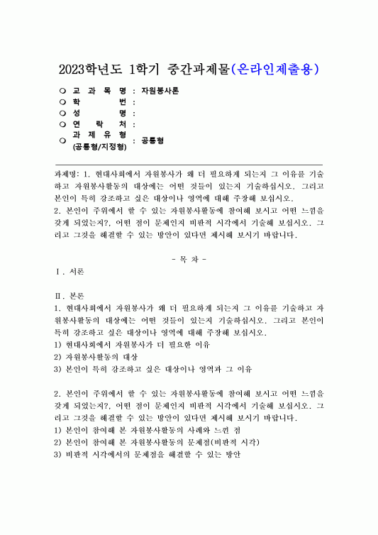 (자원봉사론, 공통) 1. 현대사회에서 자원봉사가 왜 더 필요하게 되는지 그 이유를 기술하고 자원봉사활동의 대상에는 어떤 것들이 있는지 기술하십시오. 그리고 본인이 특히 강조하고 싶은 대상이나 영역에 대해 주장해 보십시오. 2. 본인이 주위에서 할 수 있는 자원봉사활동에 참여해 보시고 어떤 느낌을 갖게 되었는지?, 어떤 점이 문제인지 비판적 시각에서 기술해 보십시오. 그리고 그것을 해결할 수 있는 방안이 있다면 제시해 보시기 바랍니다.