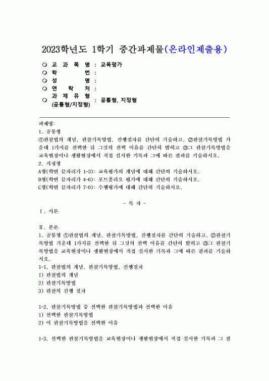 (교육평가, 공통형, 지정형) 1. 공통형 ➀관찰법의 개념, 관찰기록방법, 진행절차를 간단히 기술하고, ➁관찰기록방법 가운데 1가지를 선택한 뒤 그것의 선택 이유를 간단히 밝히고 ➂그 관찰기록방법을 교육현장이나 생활현장에서 직접 실시한 기록과 그에 따른 결과를 기술하시오. 2. 지정형 A형(학번 끝자리가 1-3): 교육평가의 개념에 대해 간단히 기술하시오. B형(학번 끝자리가 4-6): 포트폴리오 평가에 대해 간단히 기술하시오. C형(학번 끝자리가 7-