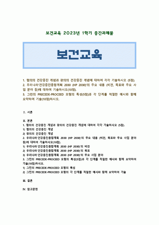 [보건교육 2023] 1. 협의의 건강증진 개념과 광의의 건강증진 개념 2. 우리나라 건강증진종합계획 2030 (HP 2030)의 주요 내용 (비전, 목표와 주요 사업 분야 등) 3. 그린의 PRECEDE-PROCEED 모형의 특성과 각 단계를 적절한 예시와 함께 요약하여 기술